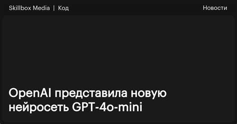 Openai представила новую нейросеть Gpt 4o Mini Skillbox Media