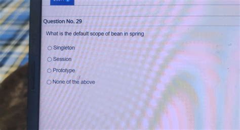 Question No 29 What Is The Default Scope Of Bean In Spring O Singleton O Session O Prototype O