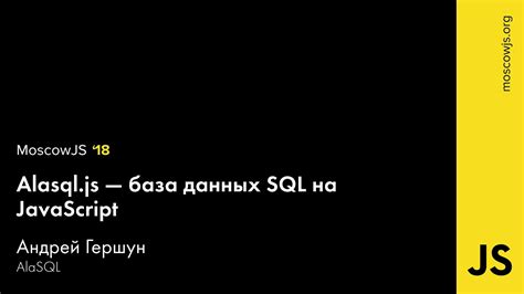 Moscowjs 18 — Alasqljs — база данных Sql на Javascript — Андрей Гершун