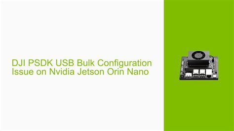 Dji Psdk Usb Bulk Configuration Issue On Nvidia Jetson Orin Nano Help Docs For Errorsissues