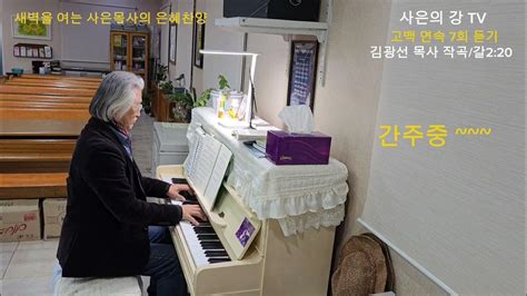 새벽을 여는 사은목사의 은혜찬양 고백갈220 연속 7회 듣기김광선 목사 작곡 Youtube