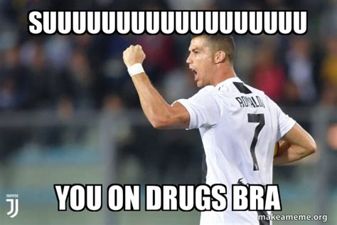 Suuuuuuuuuuuuuuuuuu You On Drugs Bra Cristiano Ronaldo Make A Meme