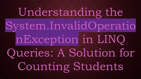 understanding the systemvalidoperationexception in linq queries a