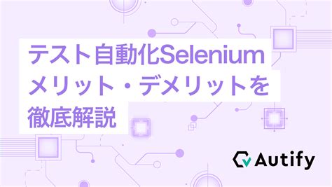テスト自動化selenium：メリット・デメリットを徹底解説 ｜autify（オーティファイ）ブログ
