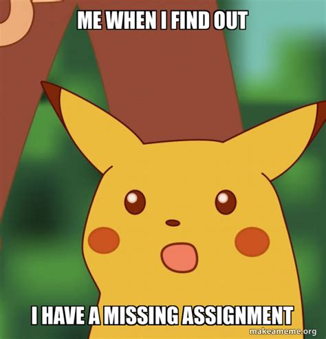 Me When I Find Out I Have A Missing Assignment Surprised Pikachu Meme Generator Me When I Find Out I Have A Missing Assignment Surprised Pikachu Meme Generator