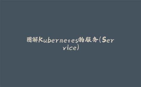图解kubernetes的服务（service） 拾光赋
