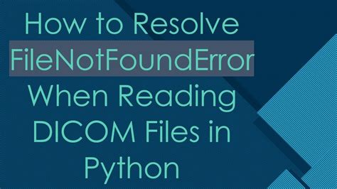 How To Resolve Filenotfounderror When Reading Dicom Files In Python