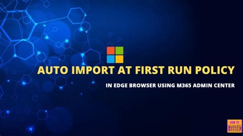 How To Configure Auto Import At First Run Policy In Edge Browser Using