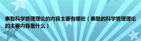 泰勒科学管理理论的内容主要有哪些泰勒的科学管理理论的主要内容是什么 齐聚生活网