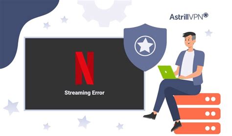 can t stream netflix how to fix the netflix proxy error astrillvpn blog