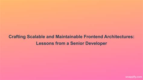 Crafting Scalable And Maintainable Frontend Architectures Lessons From A Senior Developer