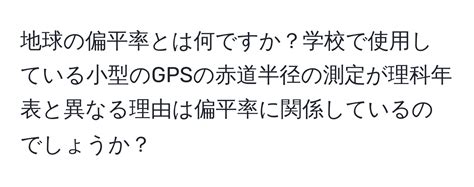 解決済み地球の偏平率とは何ですか学校で使用している小型のGPSの赤道半径の測定が理科年表と異なる理由は偏平率に関係しているのでしょうか