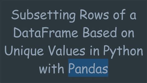 Subsetting Rows Of A Dataframe Based On Unique Values In Python With
