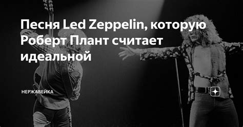 Песня Led Zeppelin которую Роберт Плант считает идеальной Нержавейка Дзен