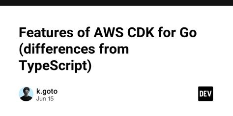 Features Of Aws Cdk For Go Differences From Typescript Dev Community