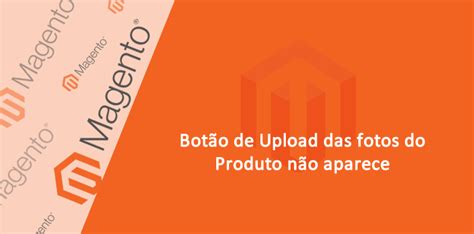 Botão Para Upload De Imagens Não é Carregado No Produto Magento 1