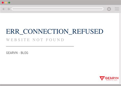 Lỗi ERR CONNECTION REFUSED là gì Cách khắc phục như thế nào GEARVN