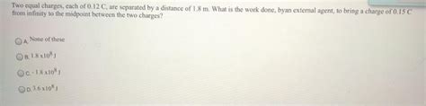 Solved Two Equal Charges Cach Of 012 C Are Separated By A