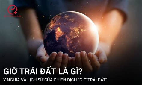 Giờ Trái Đất Là Gì Nguồn Gốc ý Nghĩa Và Cách Hưởng ứng Thiết Thực