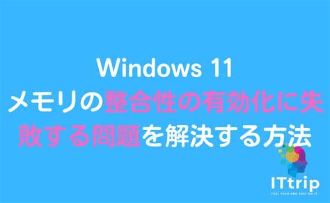 Windows 11アップグレード後のデバイスセキュリティ問題：メモリの整合性の有効化に失敗する問題を解決する方法 It Trip