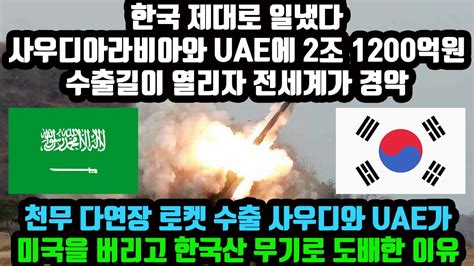 한국 제대로 일냈다 사우디아라비아와 Uae에 2조 1200억원 수출길이 열리자 전세계가 경악 천무 다연장 로켓 수출 사우디와 Uae가 미국을 버리고 한국산 무기로 도배한