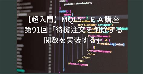 【超入門】mql5 Ea講座 第91回「待機注文を削除する関数を実装する」 【超入門】mql5 でeaを作ろうブログ