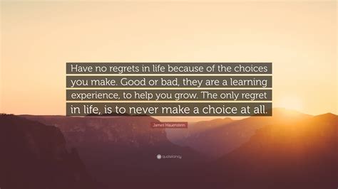 James Hauenstein Quote “have No Regrets In Life Because Of The Choices You Make Good Or Bad