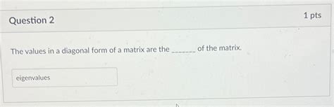 Solved Question PtsThe Values In A Diagonal Form Of A Chegg Com