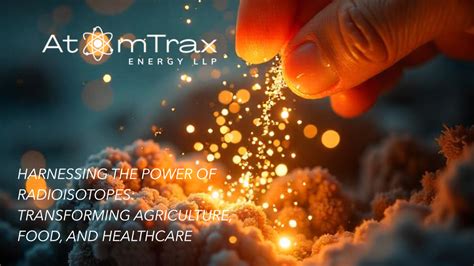 Harnessing The Power Of Radioisotopes Transforming Agriculture Food And Healthcare