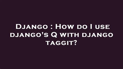 Django How Do I Use Djangos Q With Django Taggit Youtube