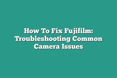 How To Fix Fujifilm Troubleshooting Common Camera Issues Click Level Up