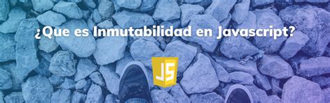 ¿qué Es Inmutabilidad En Javascript