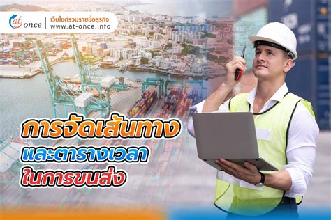 การจัดเส้นทางและตารางเวลาในการขนส่ง Routing And Transportation
