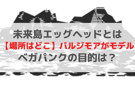 未来島エッグヘッドとは【場所はどこ】バルジモアがモデルでベガパンクの目的は？ Anser