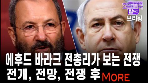 탑뉴스 브리핑 에후드 바라크 전 이스라엘 총리의 전쟁 전망 이스라엘 하마스 전쟁 가자 넘는다 이스라엘 하마스 전쟁 승패