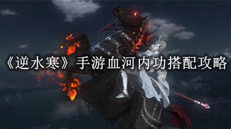 逆水寒手游血河内功怎么搭配 逆水寒手游血河内功搭配推荐 哪路多下载