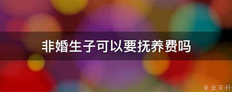 非婚生子可以要抚养费吗 业百科