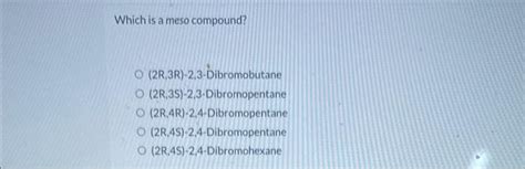 Solved Which Is A Meso Compound 2r 3r 2 3 Dibromobutane