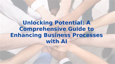 Unlocking Potential A Comprehensive Guide To Enhancing Business Processes With Ai