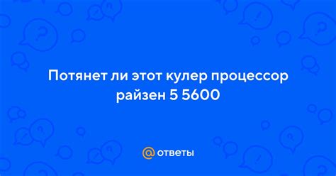 Ответы Mail: Потянет ли этот кулер процессор райзен 5 5600