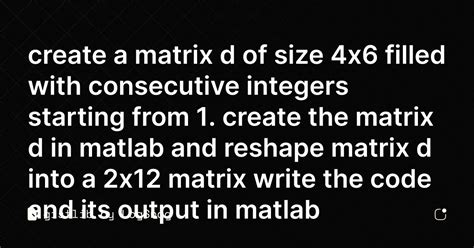 Gistlib Create A Matrix D Of Size 4x6 Filled With Consecutive