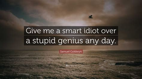 Samuel Goldwyn Quote “give Me A Smart Idiot Over A Stupid Genius Any Day”