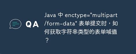 Java 中 Enctype”multipartform Data” 表单提交时，如何获取字符串类型的表单域值？ 美云