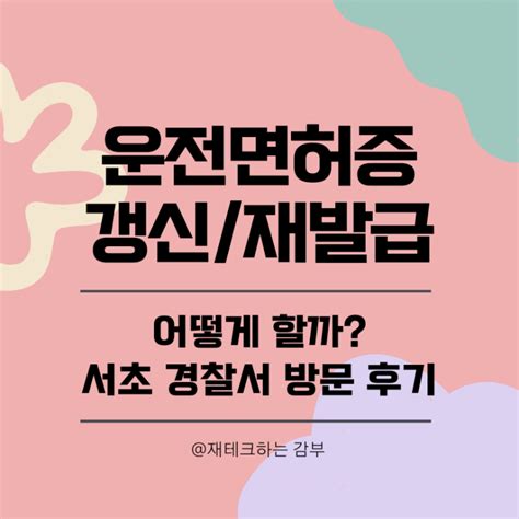 운전면허증 갱신 재발급 방법 비용 서초 경찰서 방문 후기 네이버 블로그