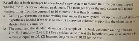 Solved Recall That A Bank Manager Has Developed A New System