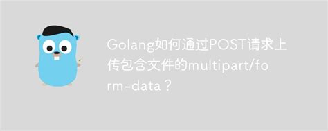 Gopost请求上传文件：multipartform Data详解 Golang学习网