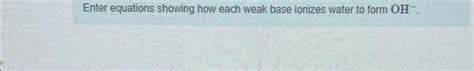 Solved Enter Equations Showing How Each Weak Base Ionizes