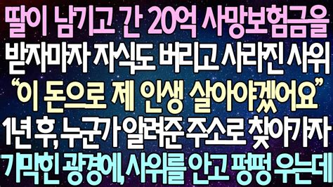 반전 사연 딸이 남기고 간 20억 사망보험금을 받자마자 자식도 버리고 사라진 사위 1년 후 누군가 알려준 주소로 찾아가자 기막힌 광경에 사위를 안고 펑펑 우는데