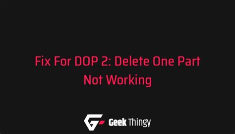 dop 2 delete one part not working check out these fixes geek thingy