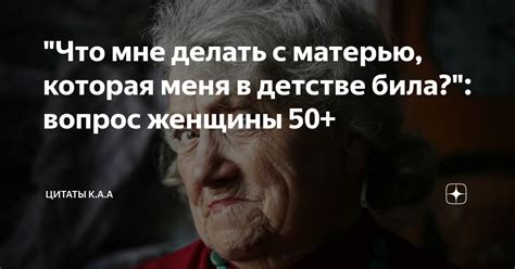 Что мне делать с матерью которая меня в детстве била вопрос женщины Цитаты К А А Дзен